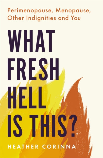 What Fresh Hell Is This? - Perimenopause, Menopause, Other Indignities and You - Heather Corinna ...