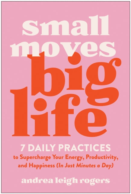 Small Moves, Big Life - 7 Daily Practices to Supercharge Your Energy ...
