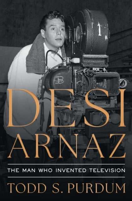 Desi Arnaz - The Man Who Invented Television - Todd S Purdum ...