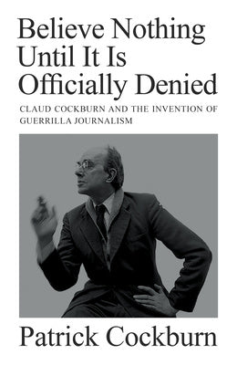 Believe Nothing until It Is Officially Denied - Claud Cockburn and the ...
