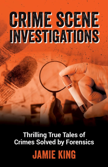 Crime Scene Investigations - Thrilling True Tales of Crimes Solved by ...