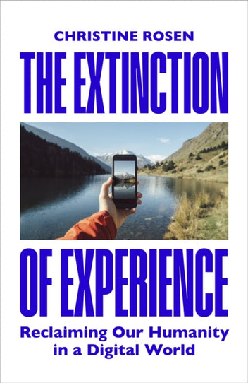 Extinction of Experience, The - Reclaiming Our Humanity in a Digital ...