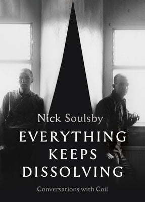 Everything Keeps Dissolving - Conversations with Coil - Nick Soulsby ...