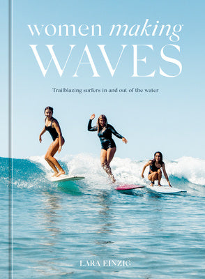 Women Making Waves - Trailblazing Surfers In and Out of the Water ...
