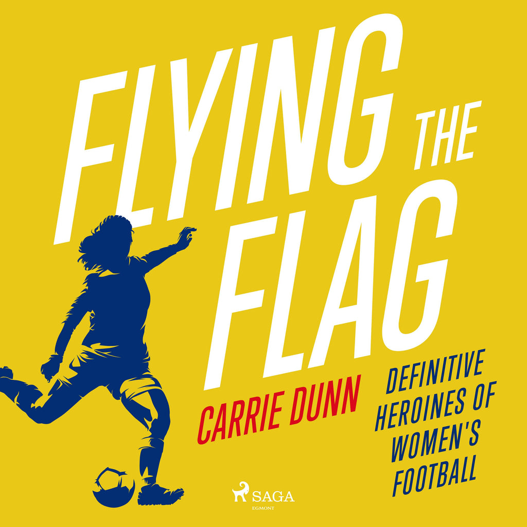 Flying the Flag: Definitive heroines of women's football - Carrie Dunn ...